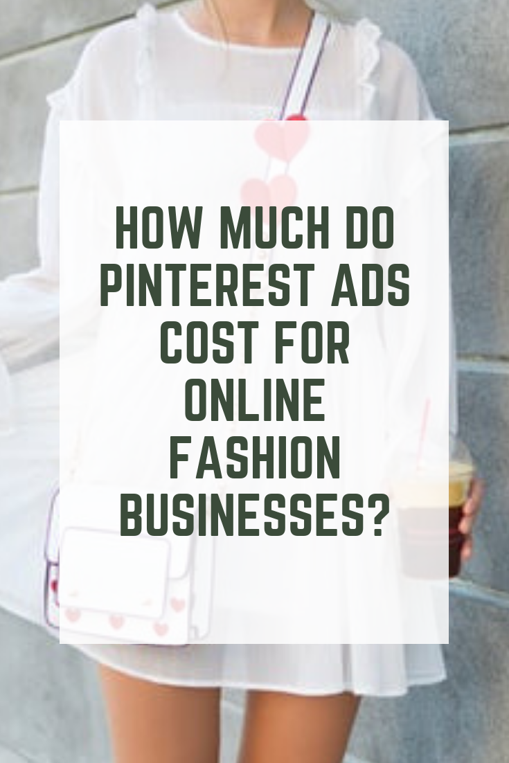 How much do Pinterest Ads cost for online fashion businesses ...